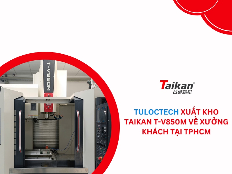 TULOCTECH tiếp tục xuất kho Taikan T-V850M về xưởng khách tại TPHCM ...